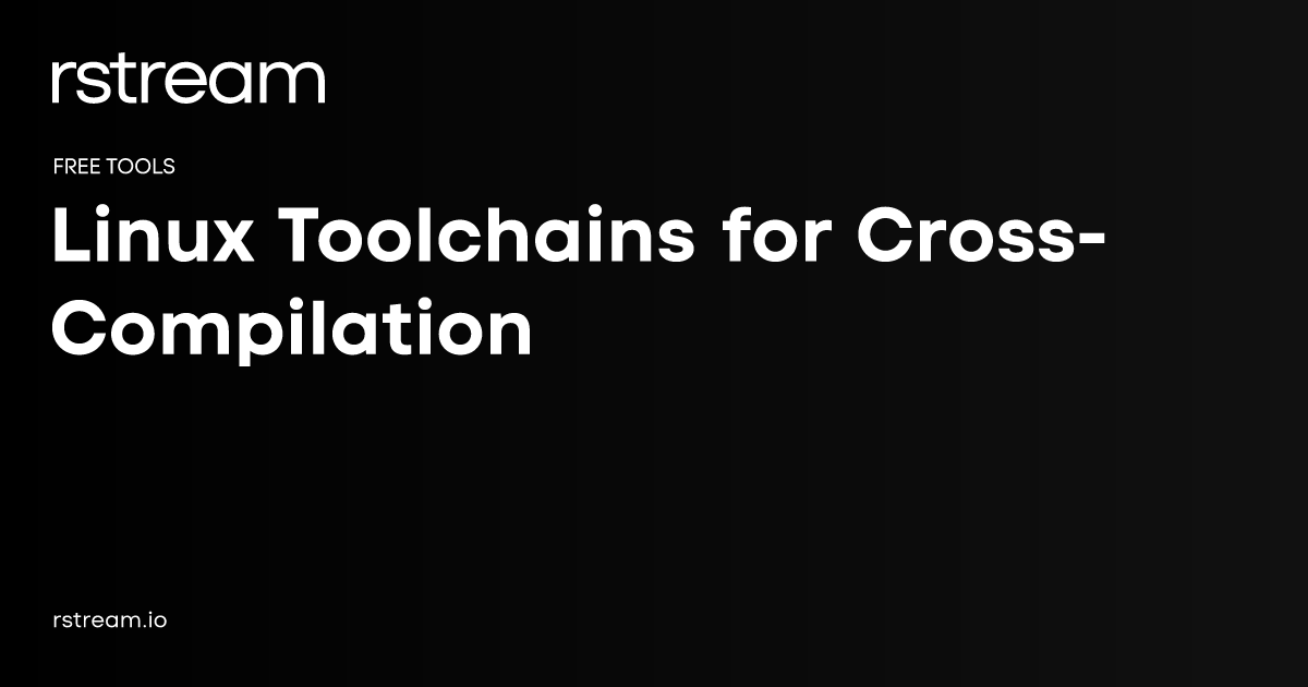 Linux Toolchains for Cross-Compilation | rstream